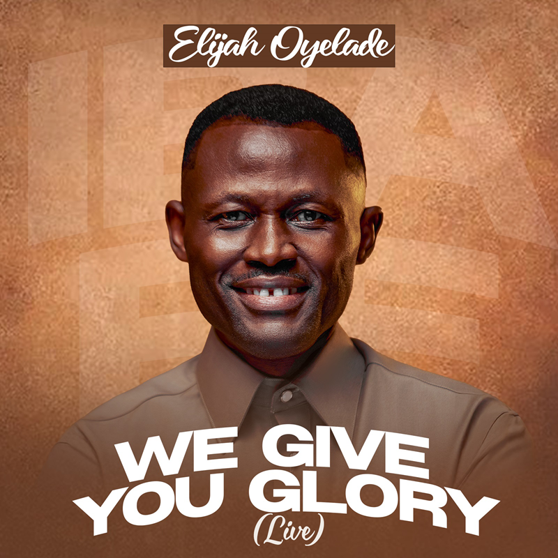 Elijah Oyelade Unveils Uplifting New Single “We Give You Glory ...